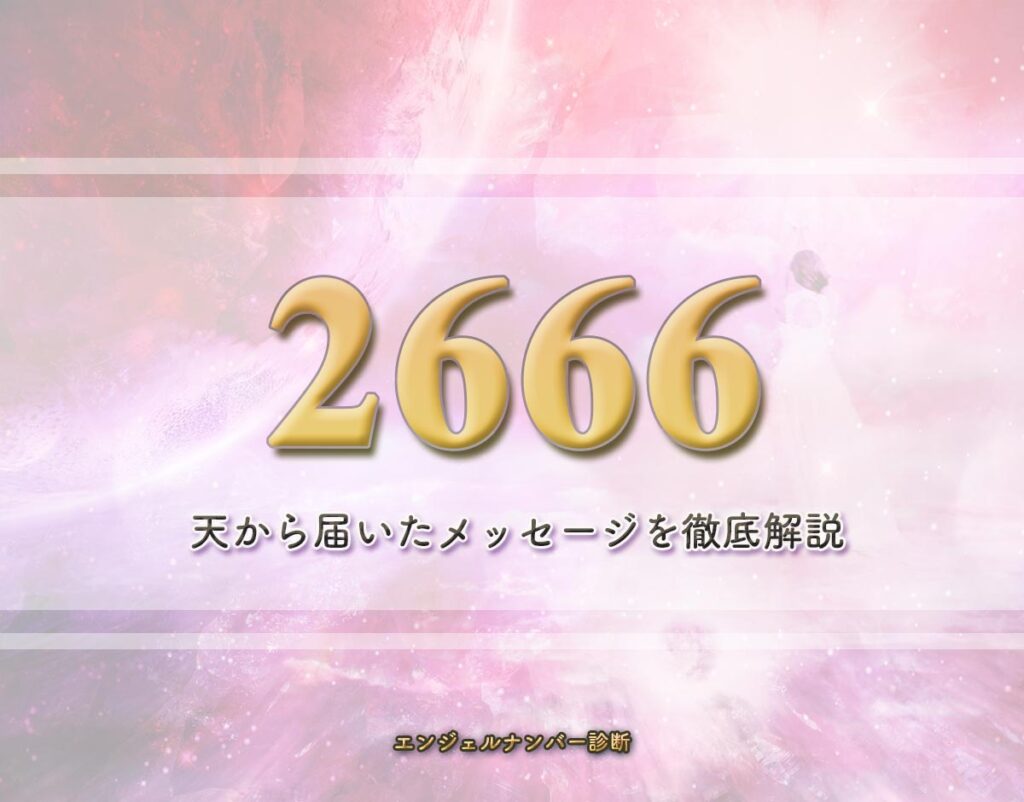 エンジェルナンバー「2666」の意味・状況別の恋愛の動向、仕事やお金、スピリチュアルメッセージまで解釈 | エンジェルナンバー診断
